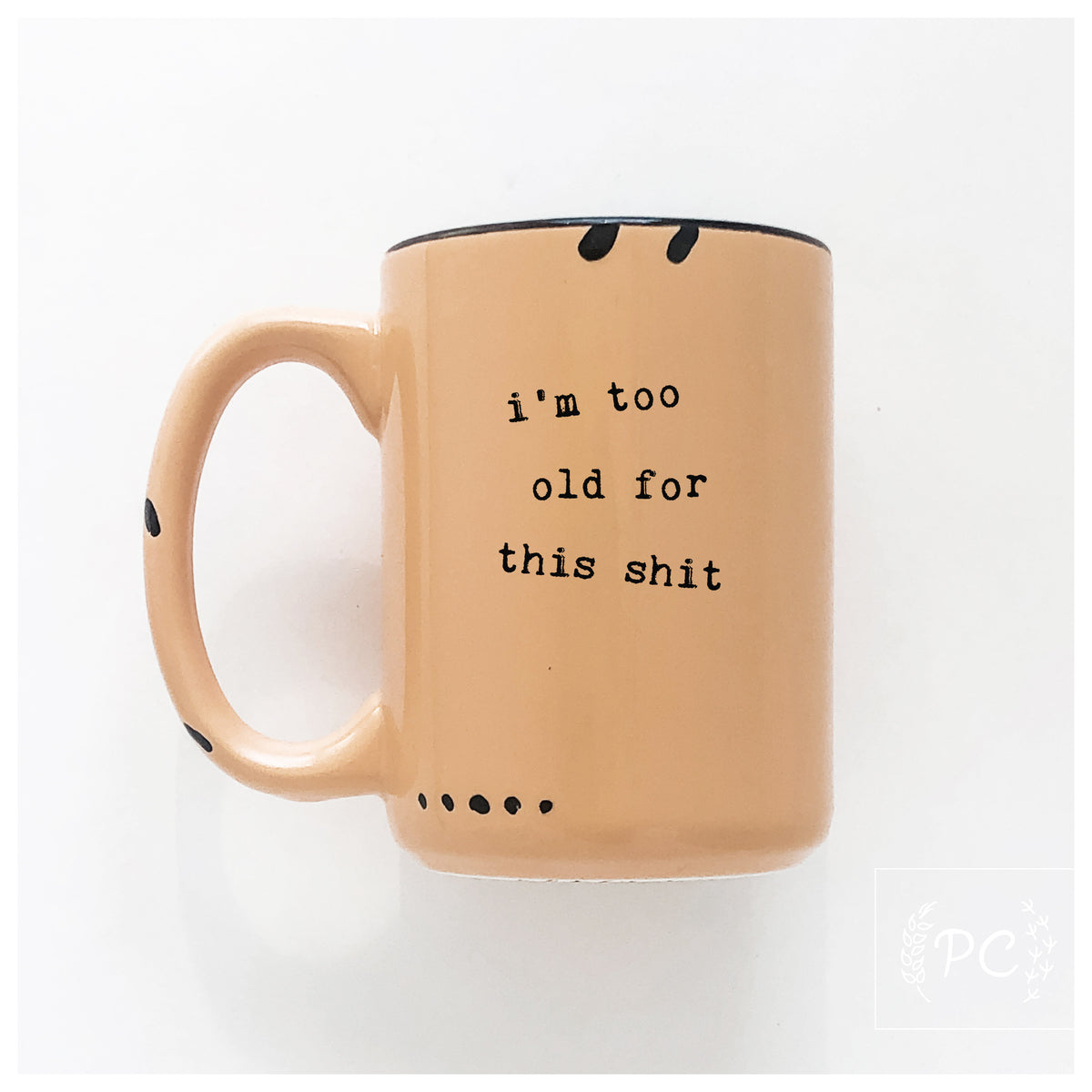 i'm too old for this shit | ceramic mug – Prairie Chick Prints